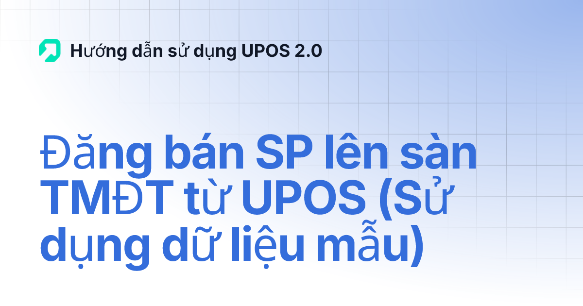 Đăng bán SP lên sàn TMĐT từ UPOS (Sử dụng dữ liệu mẫu) | Hướng dẫn sử dụng UPOS 2.0
